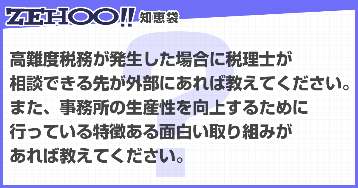 高難易度税務が発生した場合に税理士が相談できる先が外部にあれば教えてください。また、事務所の生産性を向上するために行っている特徴ある面白い ...